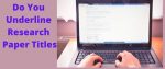 Do you Underline Research Paper or Essay Titles? APA or MLA